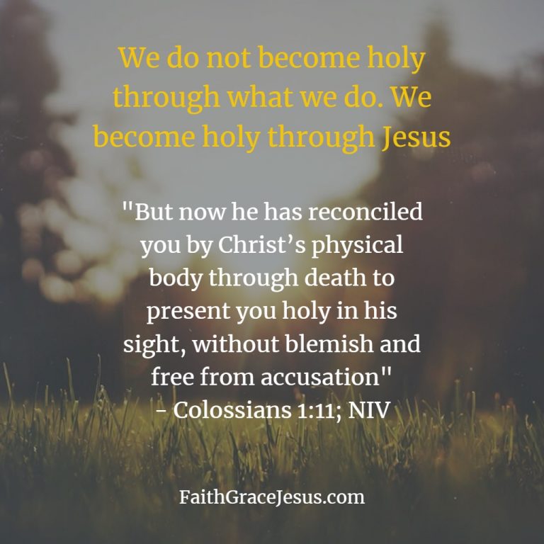 We are not made holy through what we do. We become holy through Jesus ...
