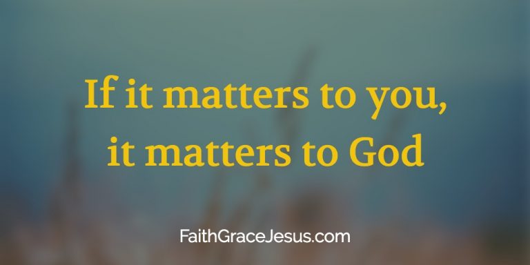 If it matters to you, it matters to God | Faith - Grace - Jesus