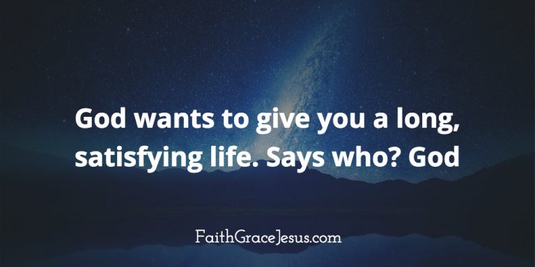 God wants to give you a long life in rich abundance. Says who? God ...